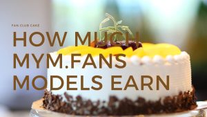 Counting the Cash: Models’ Earnings Unveiled on MYM.Fans – Fan Club Cake